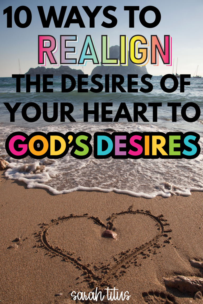 10 Ways to Realign the Desires of Your Heart to God's Desires - Sarah Titus